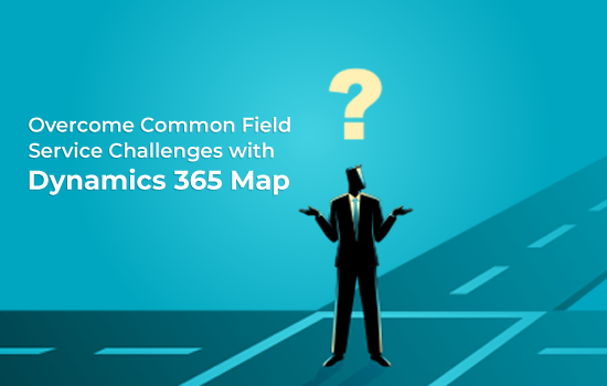 Overcome Common Field Service Challenges with Dynamics 365 Map