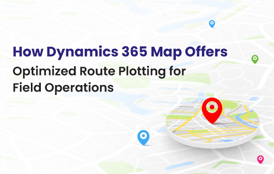 How Dynamics 365 Map Offers Optimized Route Plotting for Field Operations